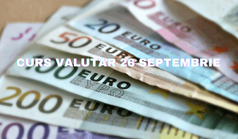 Curs valutar 26 septembrie. Euro și dolarul sunt în creștere - INFO1